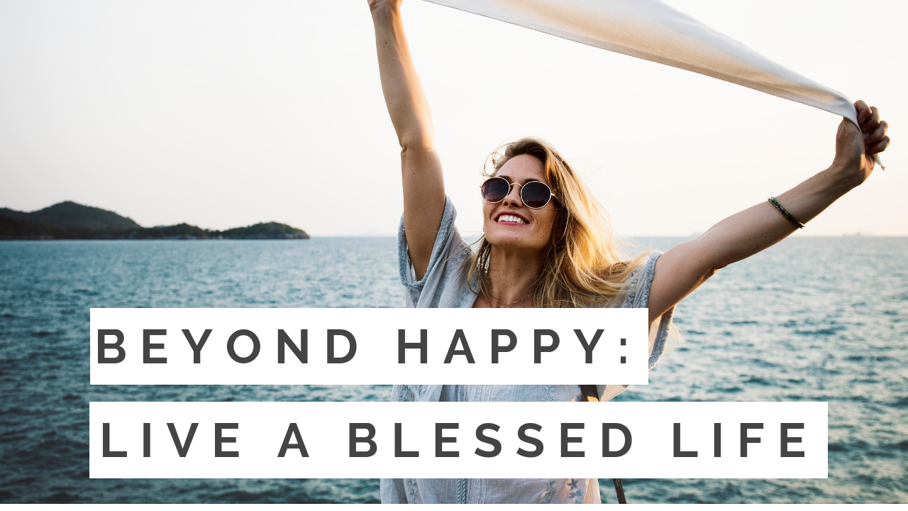 Beyond Happy: Live A Blessed Life | Beauty for Ashes Mentoring
